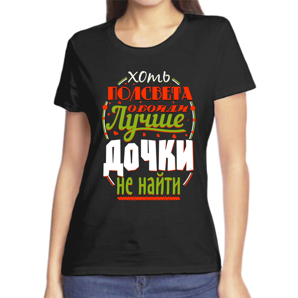Футболка хоть полсвета обойди лучше дочки не найти