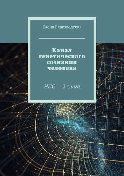 Канал генетического сознания человека. НПС – 2 книга [Цифровая книга]