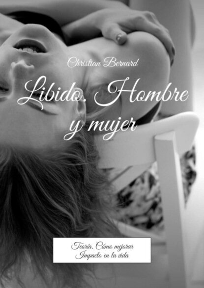 Libido. Hombre y mujer. Teoría. Cómo mejorar Impacto en la vida [Цифровая книга]