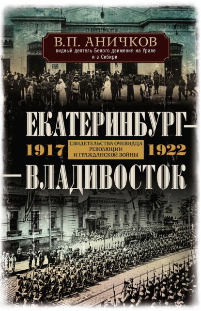 Екатеринбург – Владивосток. Свидетельства очевидца революции и гражданской войны. 1917-1922 [Цифровая книга]