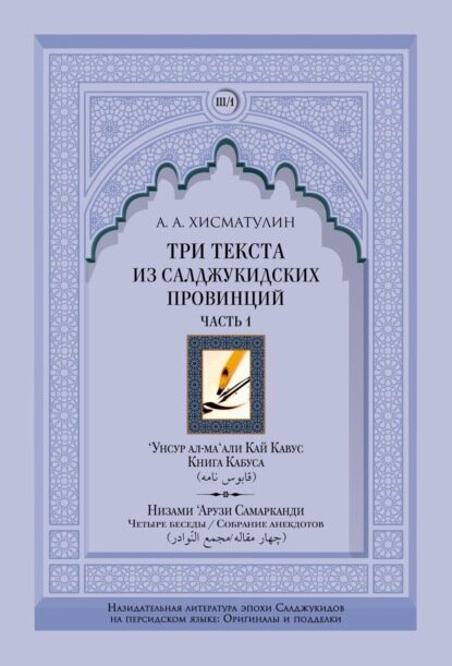 Три текста из салджукидских провинций. Часть 1: ‘Унсур ал-ма‘али Кай Кавус. Кабус-нама («Книга Кабуса»). Низами ‘Арузи Самарканда Чахар макала/Маджма4 ал-навадир («Четыре беседы»/«Собрание анекдотов») [Цифровая книга]
