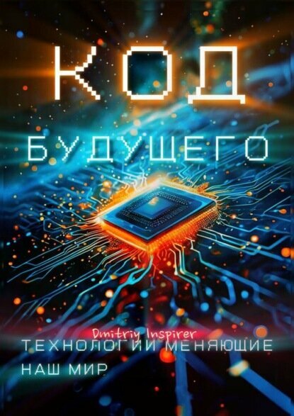 Код будущего. Технологии меняющие наш мир [Цифровая книга]