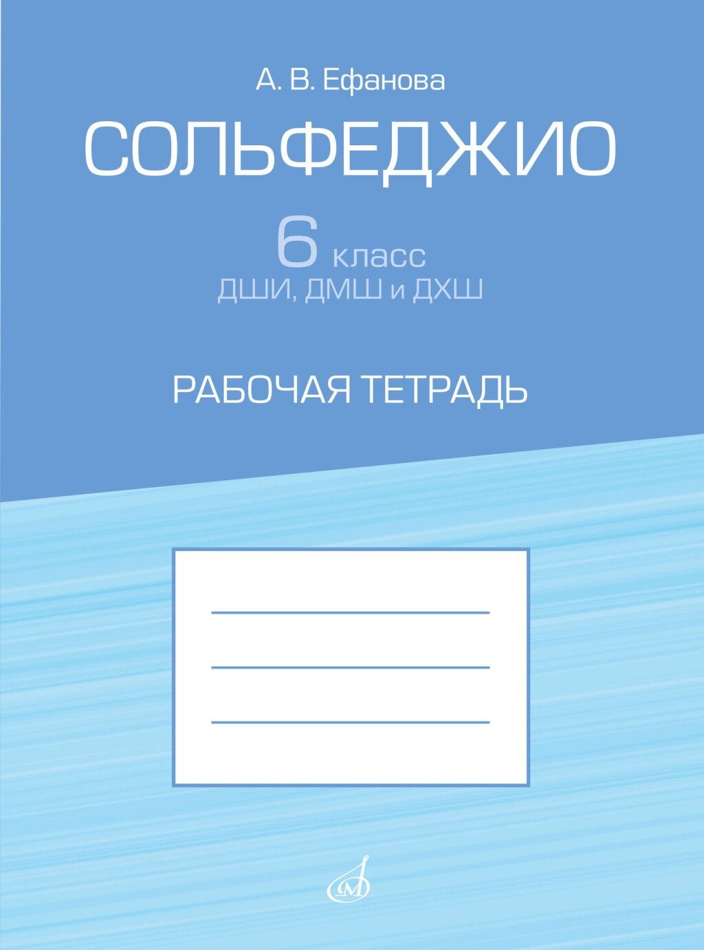 17936МИ Ефанова А. Сольфеджио 6 класс ДШИ, ДМШ и ДХШ. Рабочая тетрадь, издательство "Музыка"