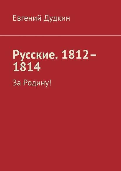 Русские. 1812–1814. За Родину! [Цифровая книга]