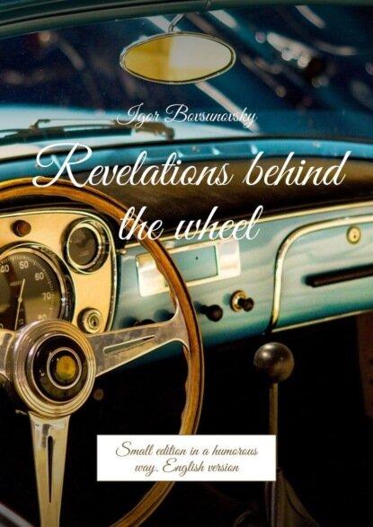 Revelations behind the wheel. Small edition in a humorous way. English version [Цифровая книга]
