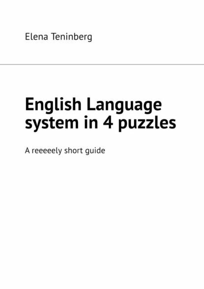 English Language system in 4 puzzles. A reeeeely short guide [Цифровая книга]