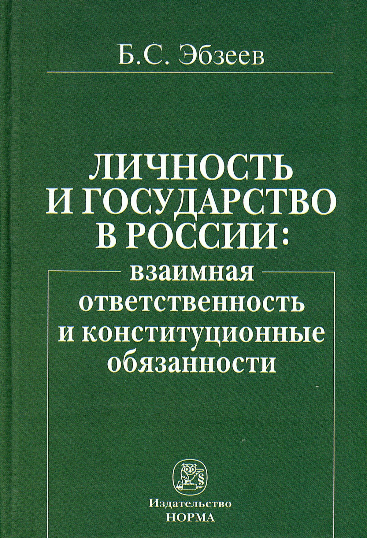 Личность и государство в России: взаимная ответственность и конституционные обязанности/Эбзеев Б. С.-М: Норма,2024