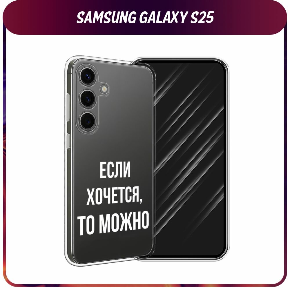Чехол на Samsung Galaxy S25 / Самсунг S25 с принтом "Если хочется", прозрачный
