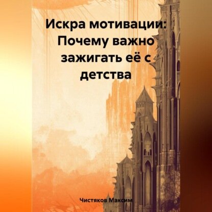 Искра мотивации: Почему важно зажигать её с детства [Аудиокнига]