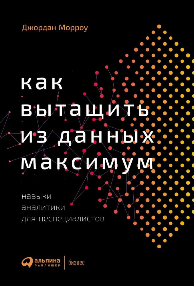 Как вытащить из данных максимум: Навыки аналитики для неспециалистов (Морроу Джордан)