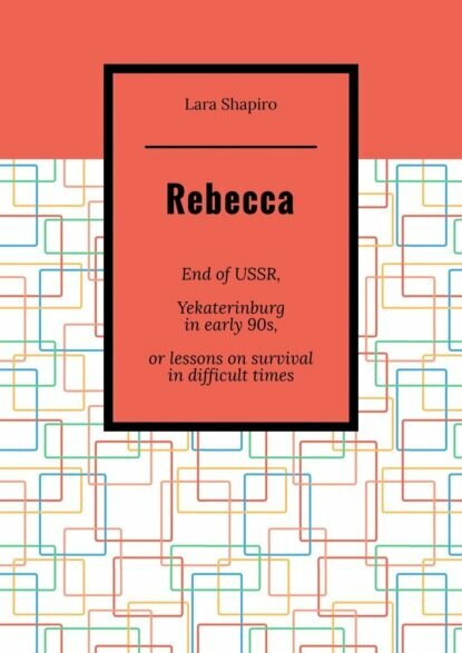 Rebecca. End of USSR, Yekaterinburg in early 90s, or Lessons on survival in difficult times [Цифровая книга]