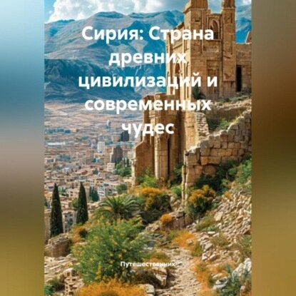 Сирия: Страна древних цивилизаций и современных чудес [Аудиокнига]
