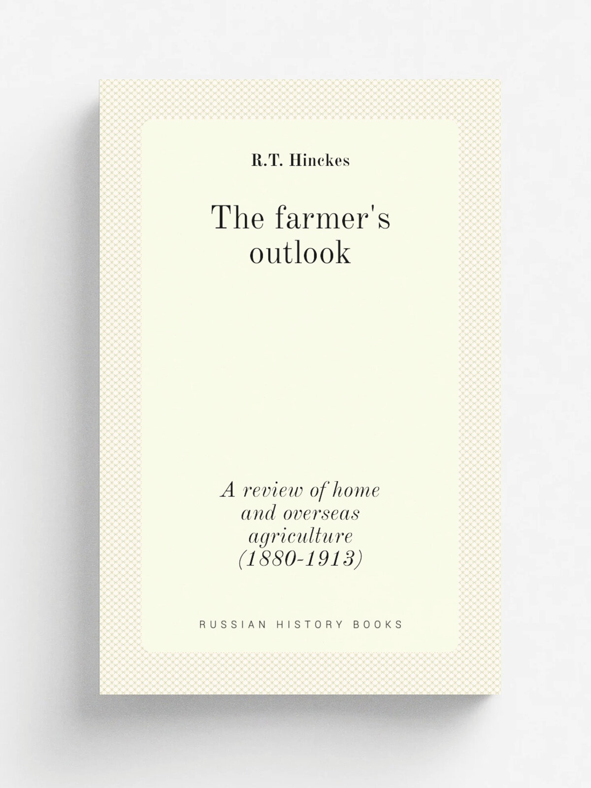 The farmer's outlook. A review of home and overseas agriculture (1880-1913) | R.T. Hinckes | 1913 | Jarrold & sons | Репринт