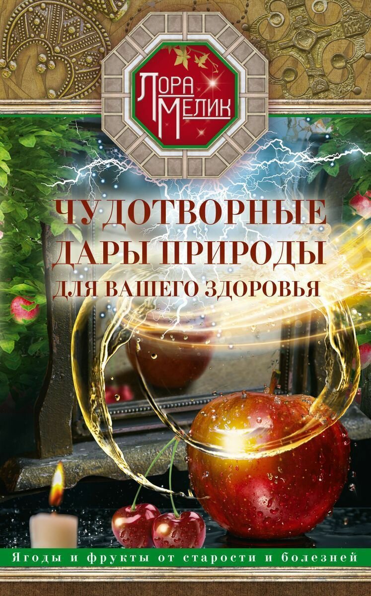 Книга: Чудотворные дары природы для вашего здоровья. Ягоды и фрукты от старости и болезней / Мелик Лора