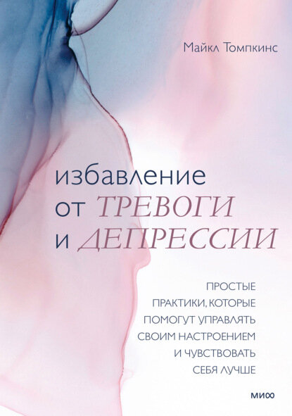 Избавление от тревоги и депрессии. Простые практики, которые помогут управлять своим настроением и чувствовать себя лучше [Цифровая книга]