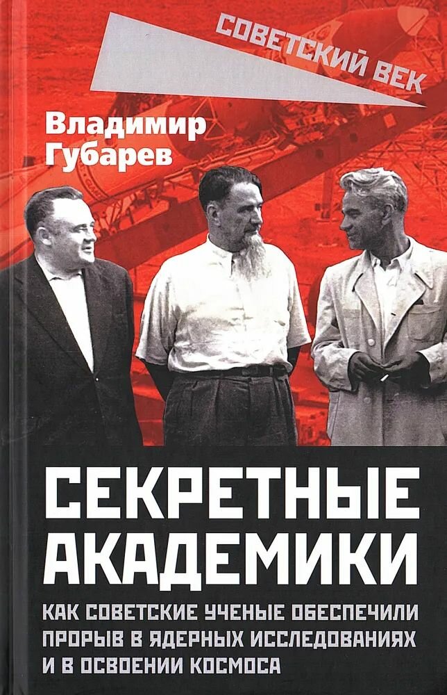 Секретные академики. Как советские ученые обеспечили прорыв в ядерных исследованиях и в освоении космоса