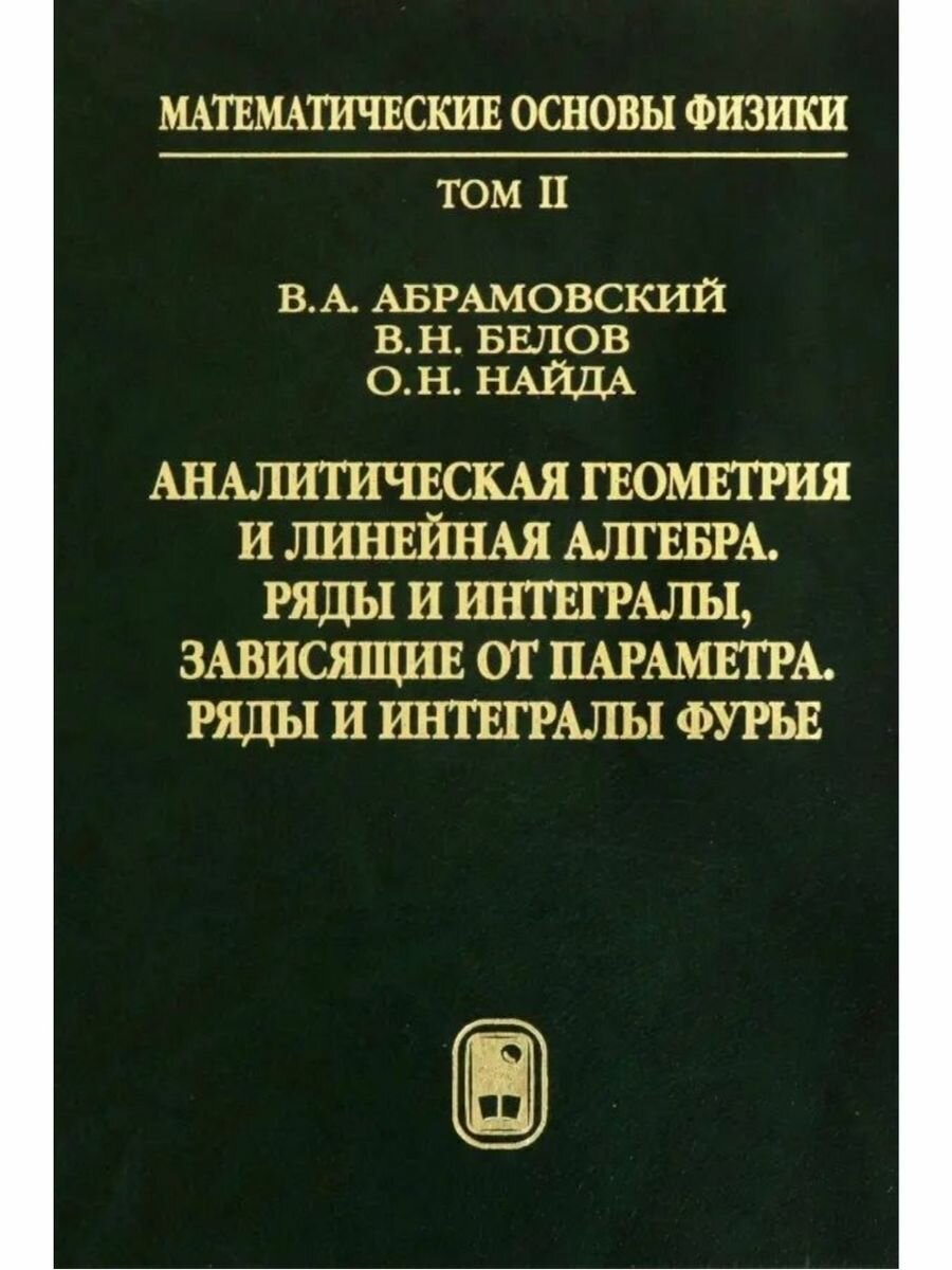 Аналитическая геометрия и линейная алгебра. Ряды и интегралы, зависящие от параметра. Ряды и интегралы Фурье . Математические основы физики. Том 2