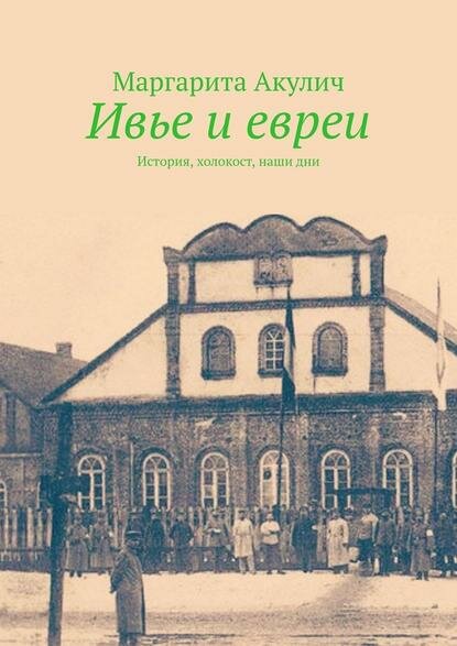 Ивье и евреи. История, холокост, наши дни [Цифровая книга]