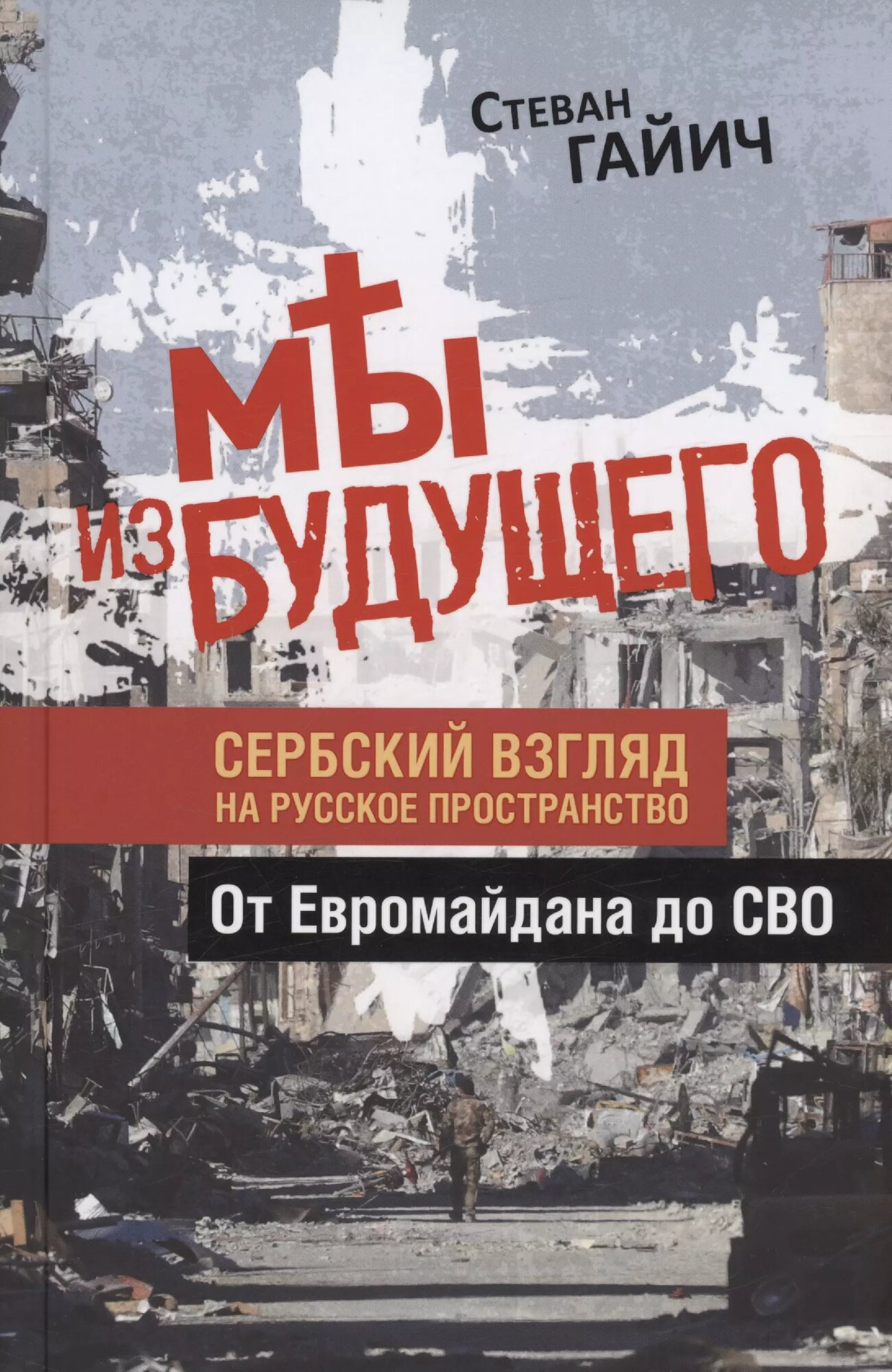 Мы из будущего. Сербский взгляд на русское пространство. От Евромайдана до СВО (Стеван Гайич)