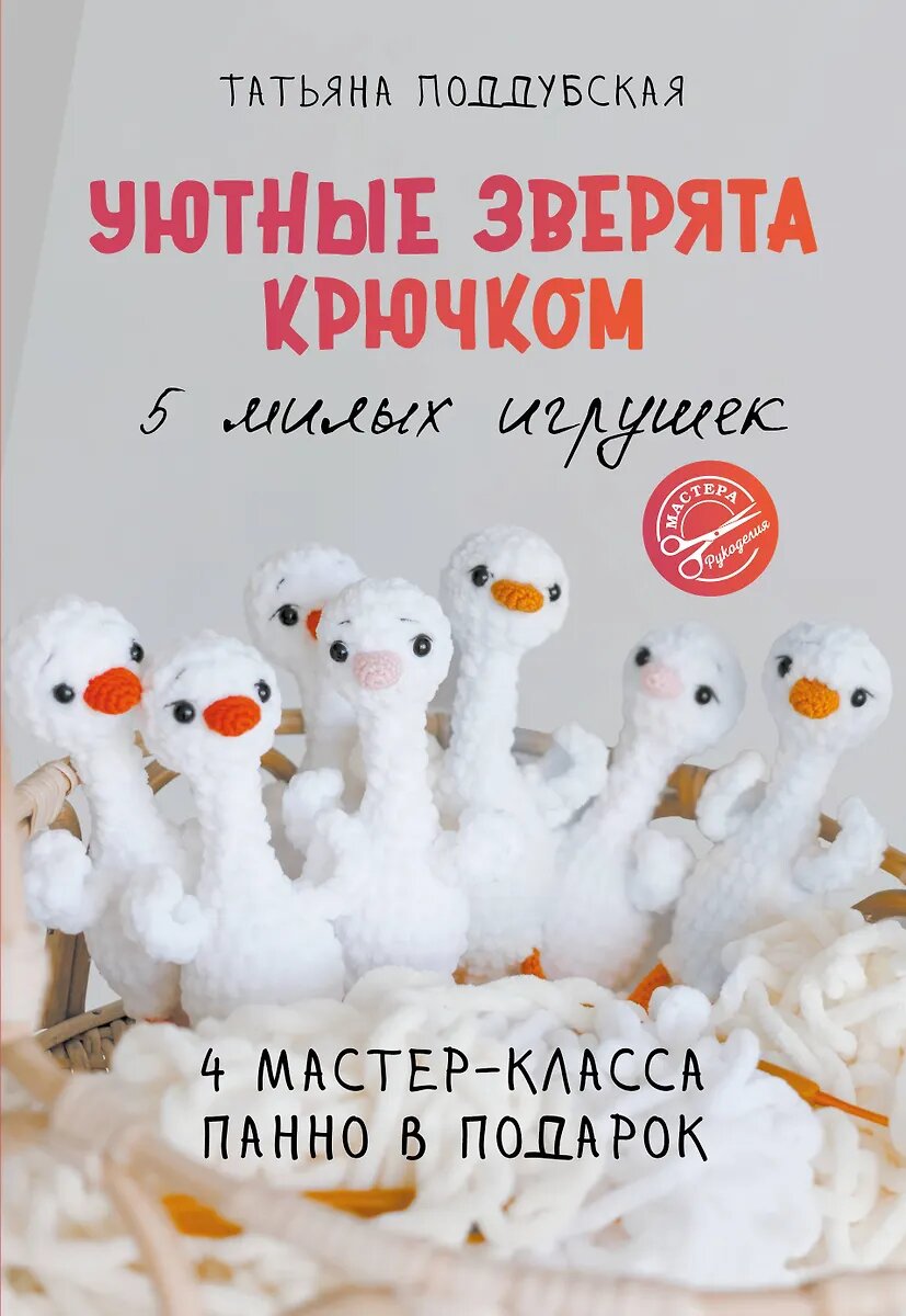 Пособие по вязанию АСТ Уютные зверята крючком. 5 милых игрушек. 4 мастер-класса панно в подарок, Т. Б. Поддубская, 2025 г
