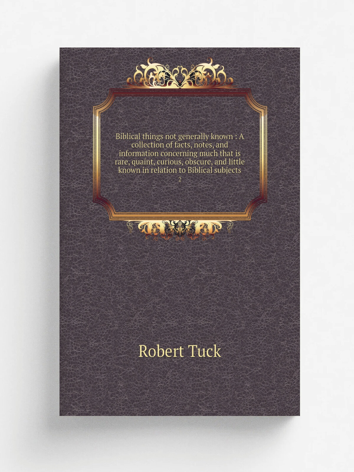 Biblical things not generally known : A collection of facts, notes, and information concerning much that is rare, quaint, curious, obscure, and littl…