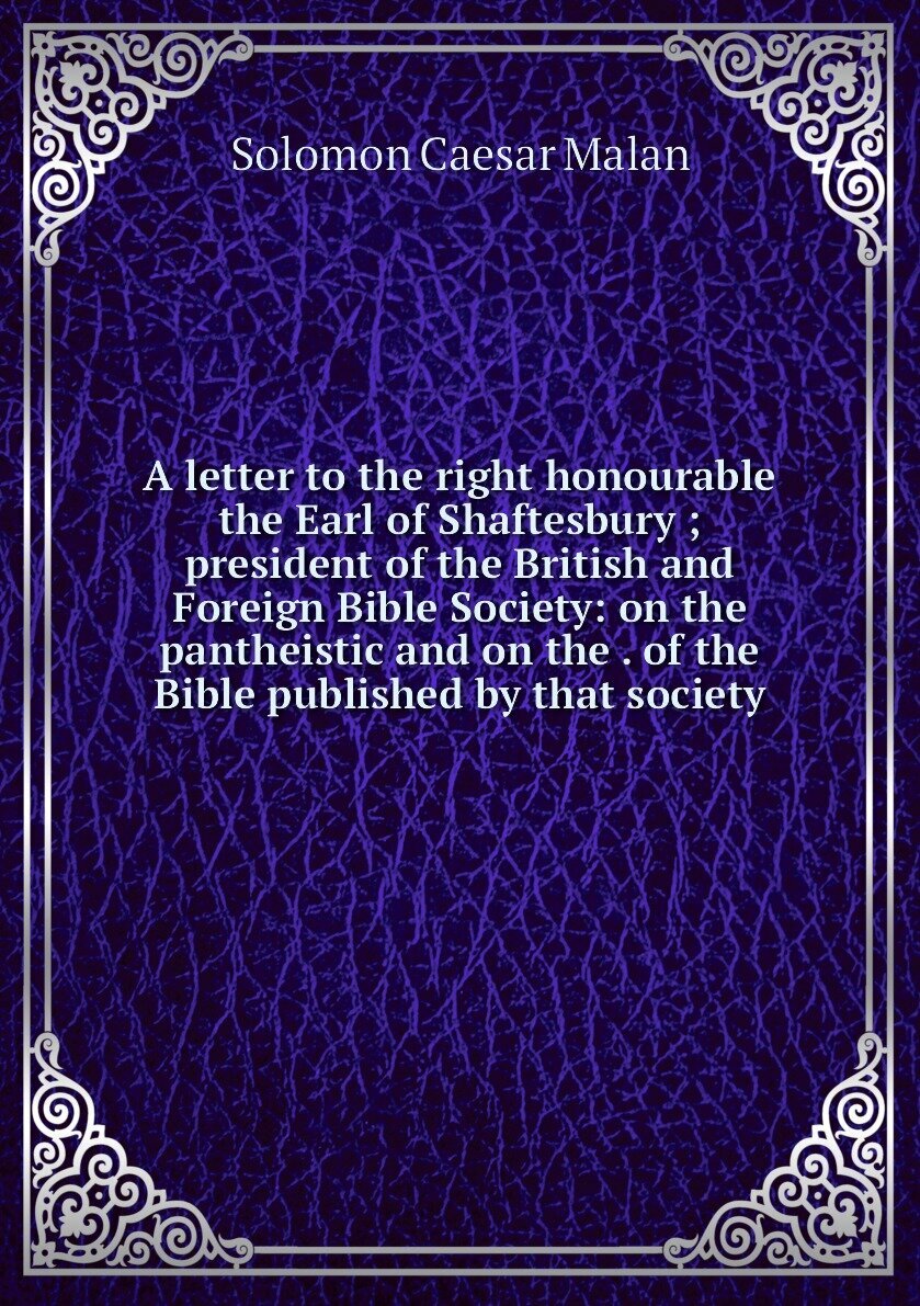 A letter to the right honourable the Earl of Shaftesbury ; president of the British and Foreign Bible Society: on the pantheistic and on the . of the…