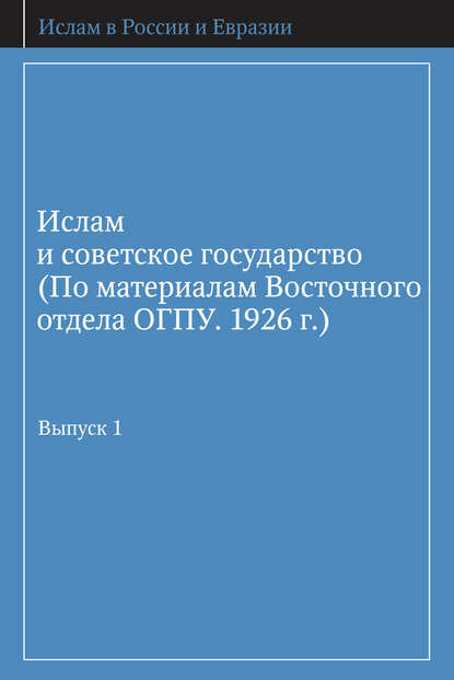 Ислам и советское государство (По материалам Восточного отдела огпу. 1926 г.). Выпуск 1 [Цифровая книга]