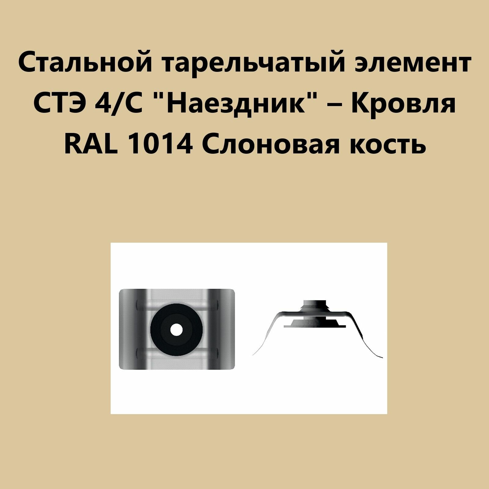 Стальной тарельчатый элемент СТЭ 4/С "Наездник" - Кровля RAL1014 Слоновая кость