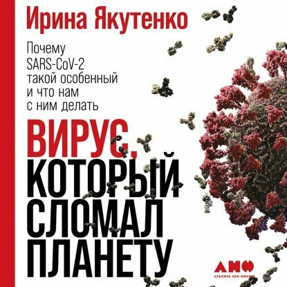 Вирус, который сломал планету. Почему SARS-CoV-2 такой особенный и что нам с ним делать [Аудиокнига]
