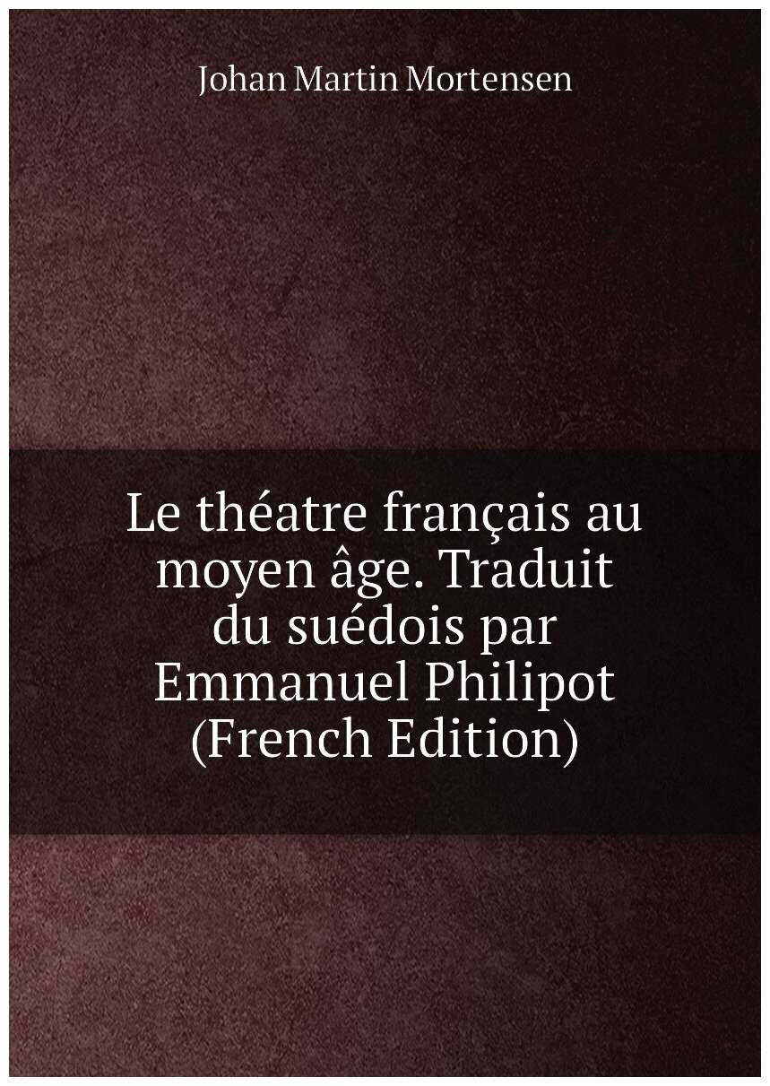 Le théatre français au moyen âge. Traduit du suédois par Emmanuel Philipot (French Edition)