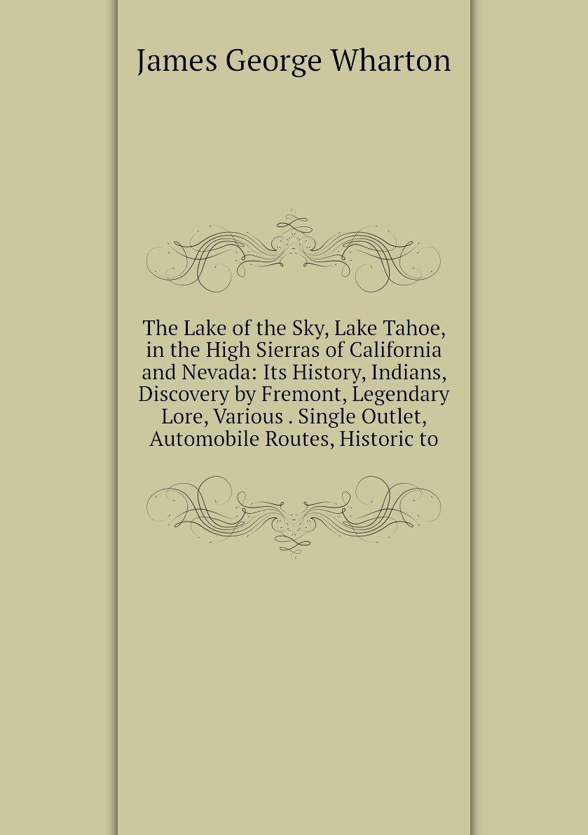 "The Lake of the Sky, Lake Tahoe, in the High Sierras of California and Nevada: Its History, Indians, Discovery by Fremont, Legendary Lore, Various …