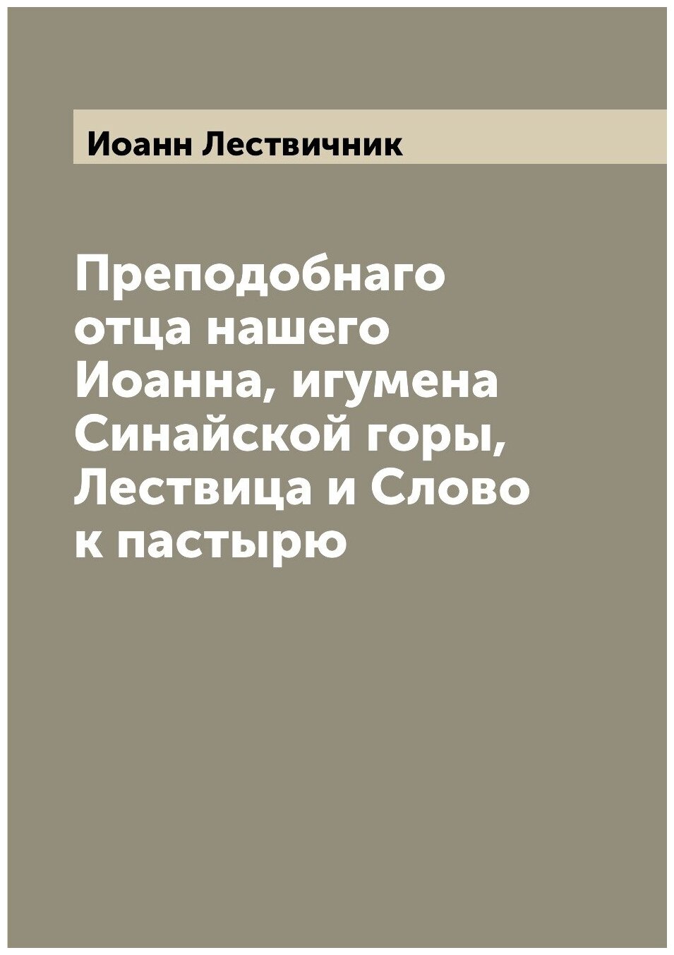 Преподобнаго отца нашего Иоанна, игумена Синайской горы, Лествица и Слово к пастырю