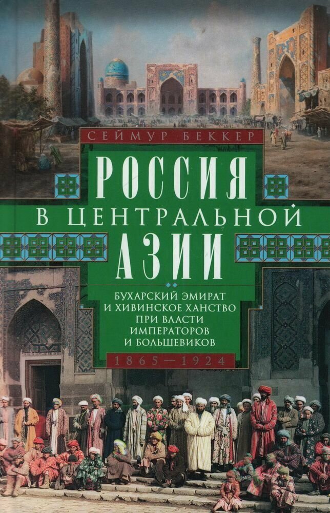 Россия в Центральной Азии. Бухарский эмират и Хивинское ханство при власти императоров и большевиков. 1865 1924