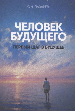 Лазарев С. Н.(о) Человек будущего[60х90/16] Первый шаг в будущее [978-5-900694-74-0] ()