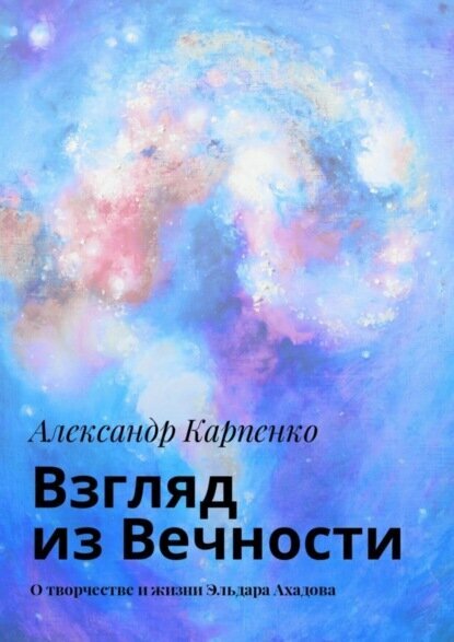 Взгляд из Вечности. О творчестве и жизни Эльдара Ахадова [Цифровая книга]