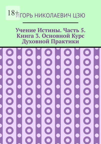 Учение Истины. Часть 5. Книга 3. Основной Курс Духовной Практики [Цифровая книга]