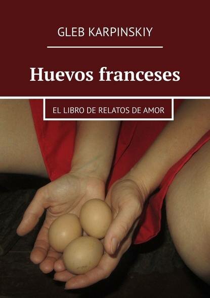 Huevos franceses. El libro de relatos de amor [Цифровая книга]