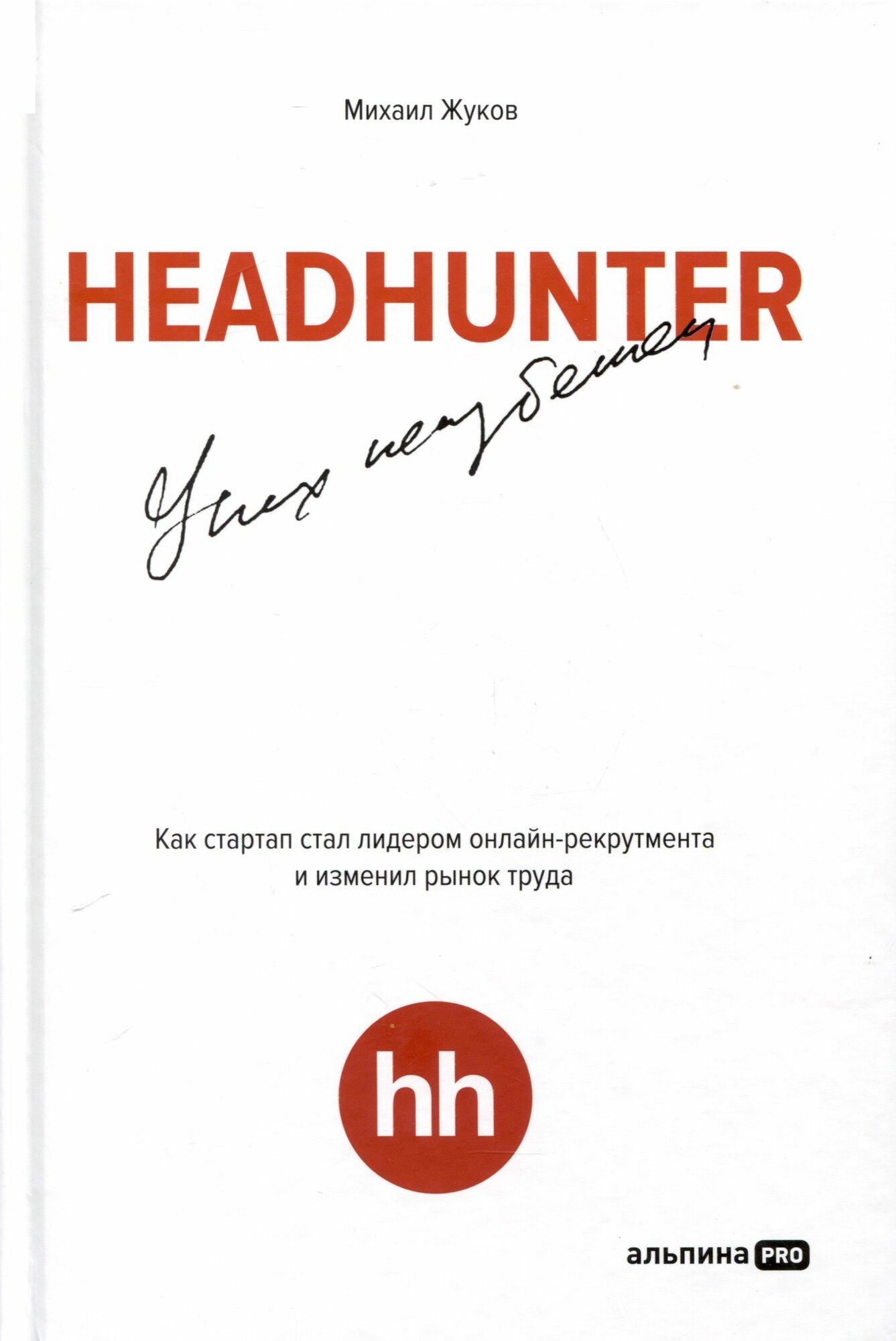 HeadHunter. Успех неизбежен. Как стартап стал лидером онлайн-рекрутмента и изменил рынок труда
