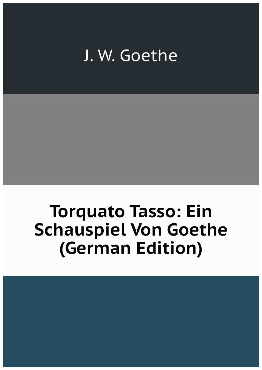 Torquato Tasso: Ein Schauspiel Von Goethe (German Edition)