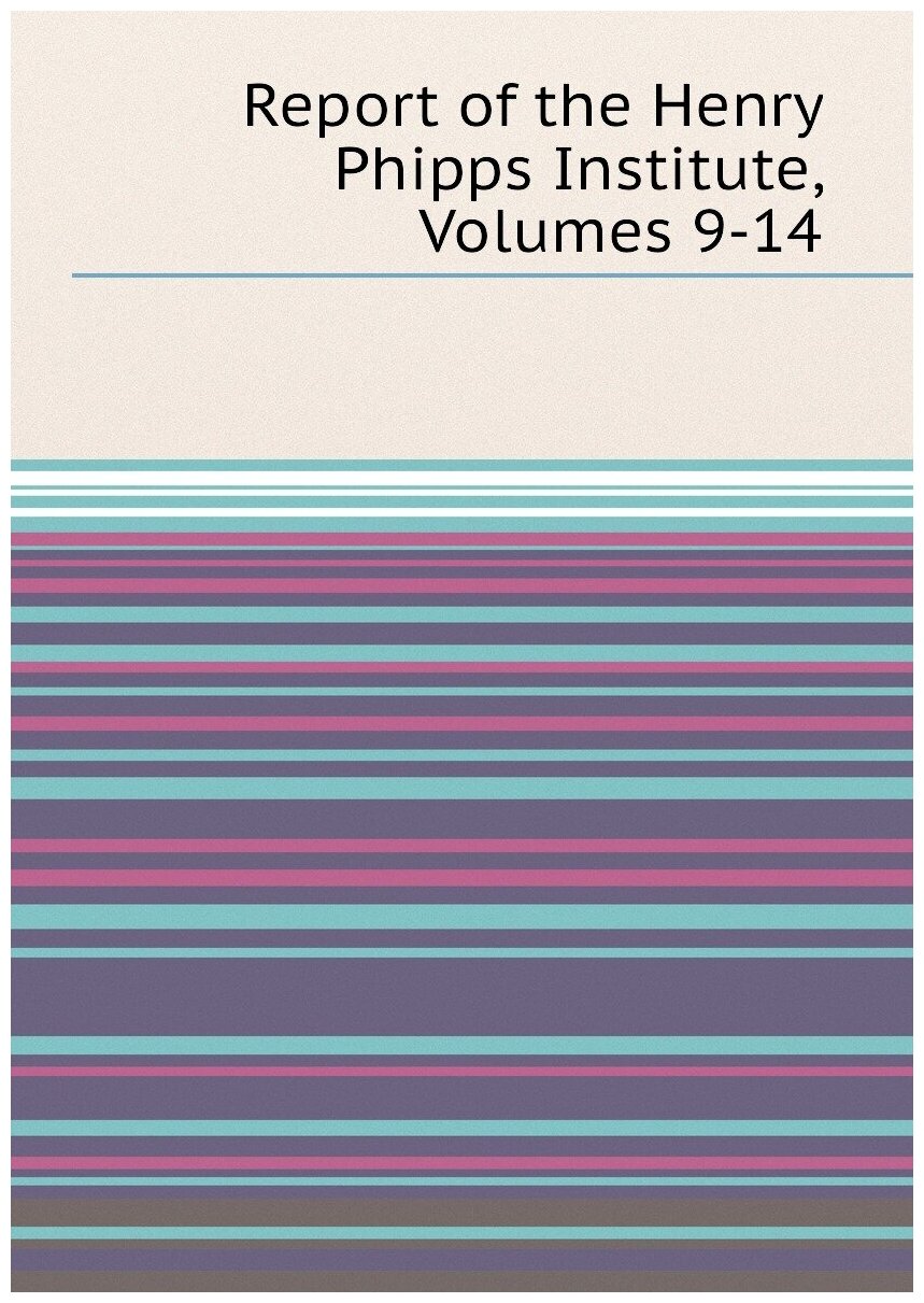 Report of the Henry Phipps Institute, Volumes 9-14