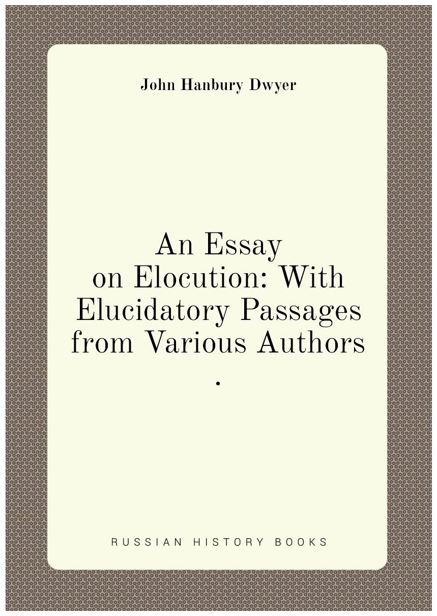 An Essay on Elocution: With Elucidatory Passages from Various Authors .
