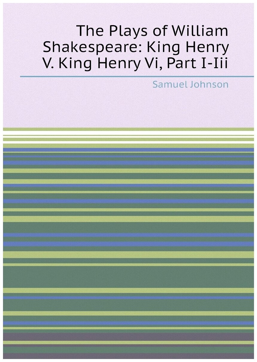 The Plays of William Shakespeare: King Henry V. King Henry Vi, Part I-Iii