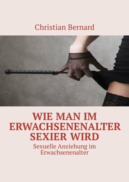 Wie man im Erwachsenenalter sexier wird. Sexuelle Anziehung im Erwachsenenalter [Цифровая книга]