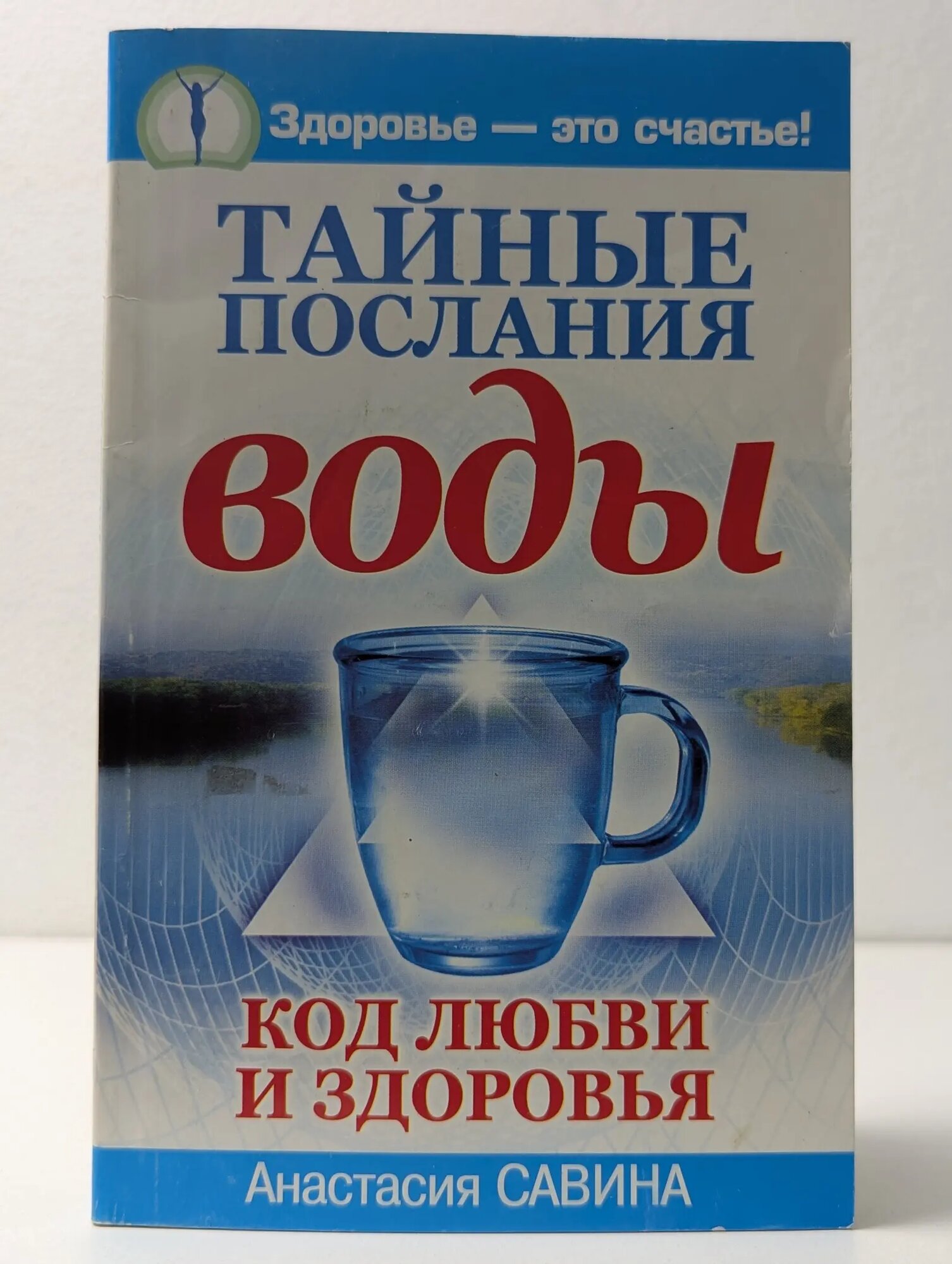 Здоровье - это счастье. Тайные послания воды. Код любви и здоровья Савина Анастасия 2007