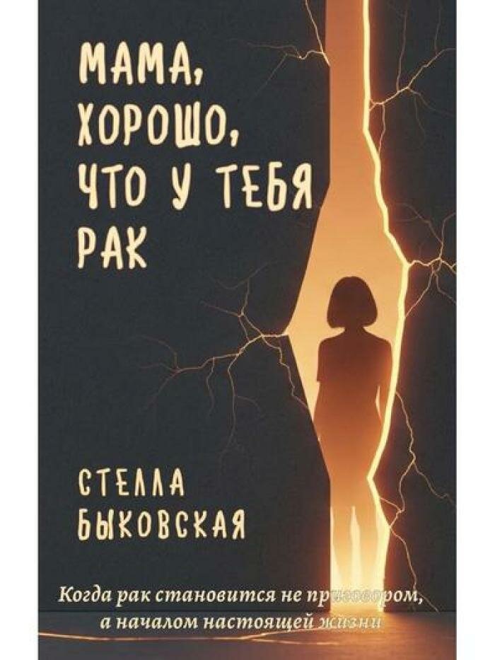 Мама, хорошо, что у тебя рак. Когда рак становится не приговором, а началом настоящей жизни. Быковская С.