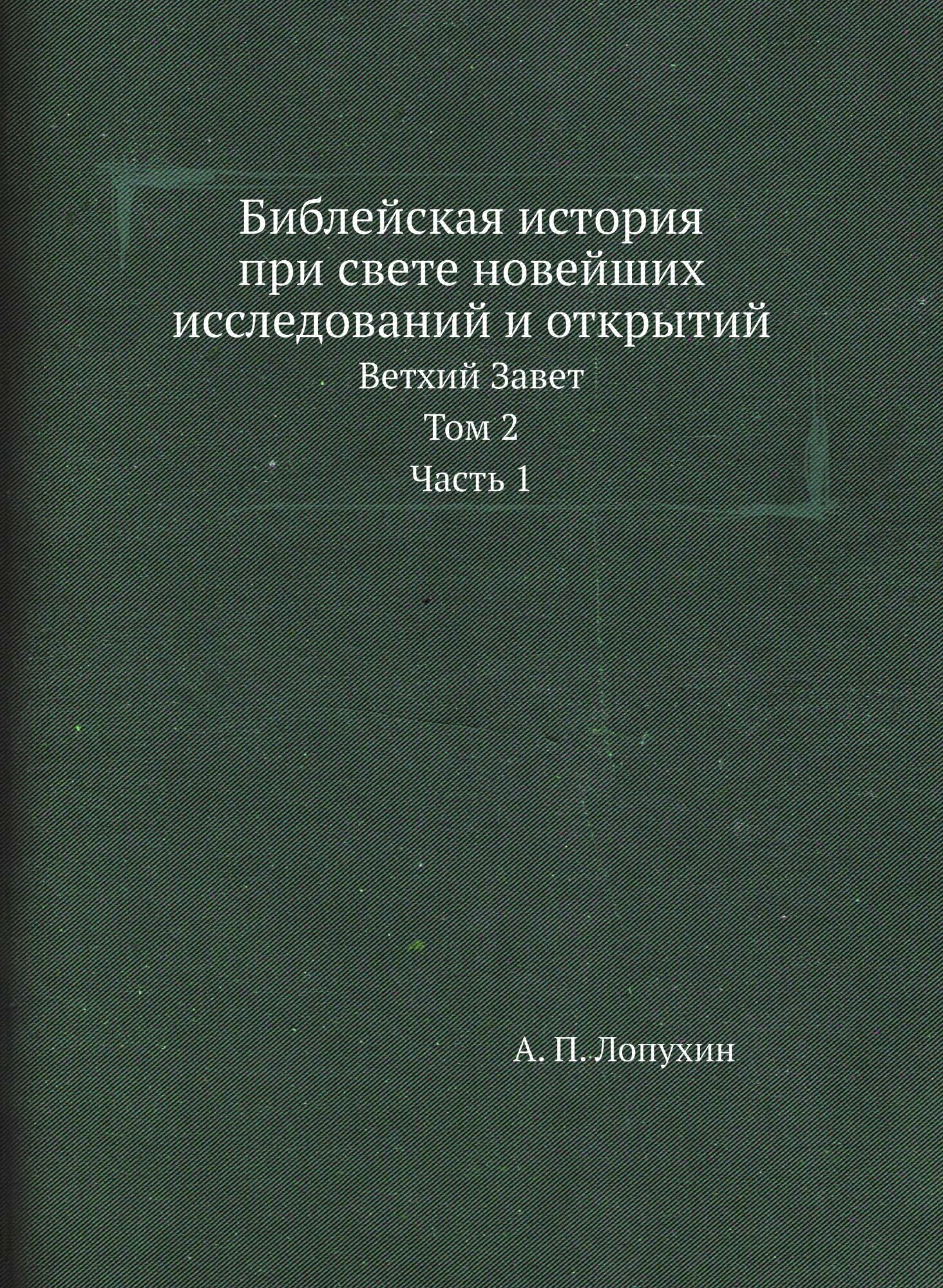 Библейская история при свете новейших исследований и открытий. Ветхий Завет. Том 2. Часть 1