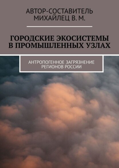 Городские экосистемы в промышленных узлах. Антропогенное загрязнение регионов России [Цифровая книга]