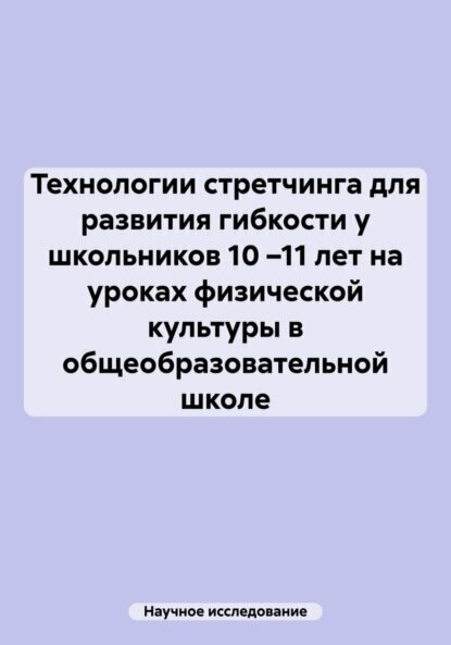 Технологии стретчинга для развития гибкости у школьников 10 –11 лет на уроках физической культуры в общеобразовательной школе [Цифровая книга]