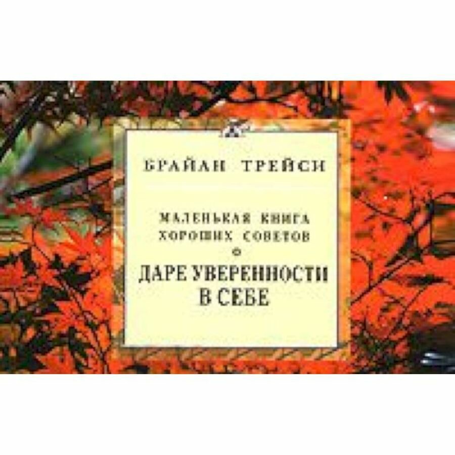 Маленькая книга хороших советов о даре уверенности в себе