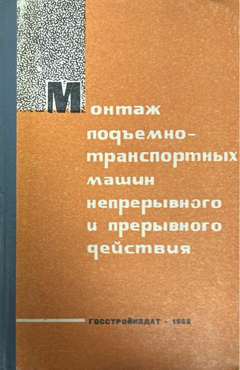 Монтаж подъемно-транспортных машин непрерывного и прерывного действия. 1962. Твердый переплет. 320 стр
